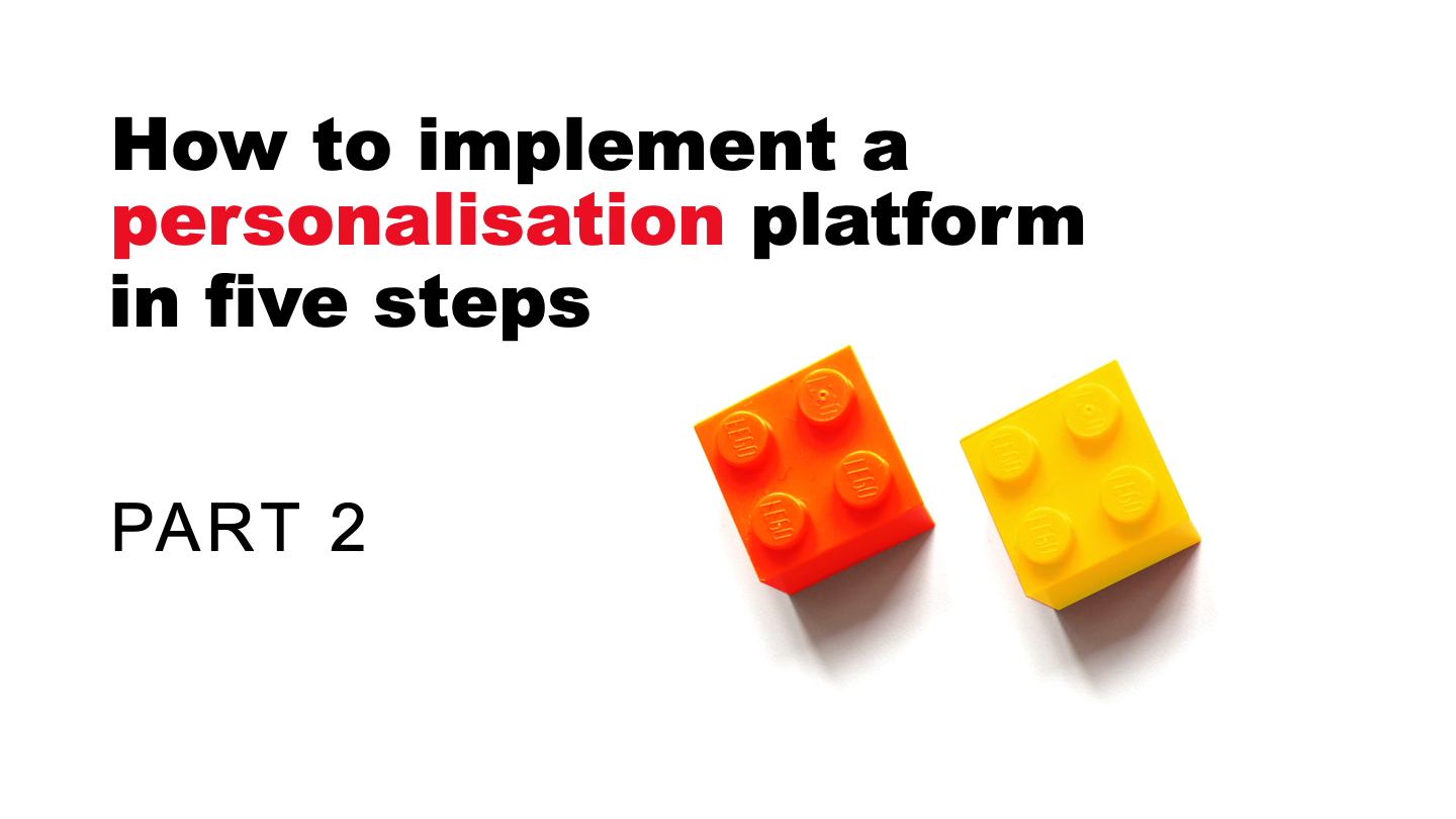 How to implement a personalisation platform in five steps – Part 2